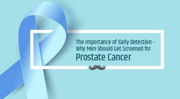 Importance of Early Detection - Why Men Should Get Screened for Prostate Cancer
